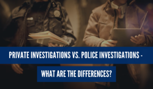 Differences Between Private Investigations and Police Investigations